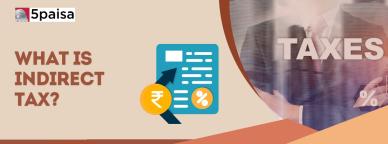 What Is Indirect Tax: Meaning, Types & Benefits of Indirect Tax | 5paisa | 5paisa